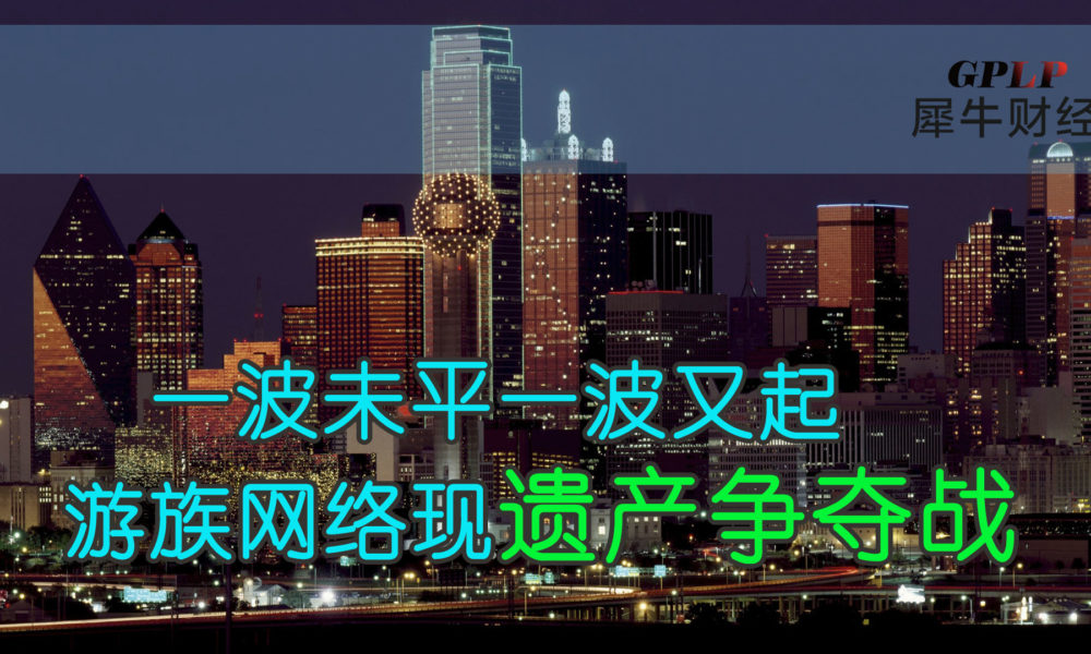 犀牛财经视频：投毒案变宫斗剧？ 游族CEO股权遗产继承现纠纷 | GPLP